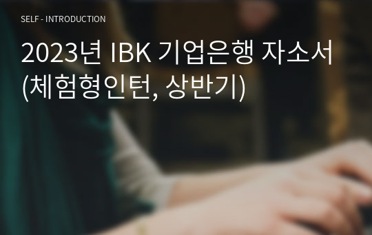 2023년 IBK 기업은행 자소서(체험형인턴, 상반기) 자기소개서