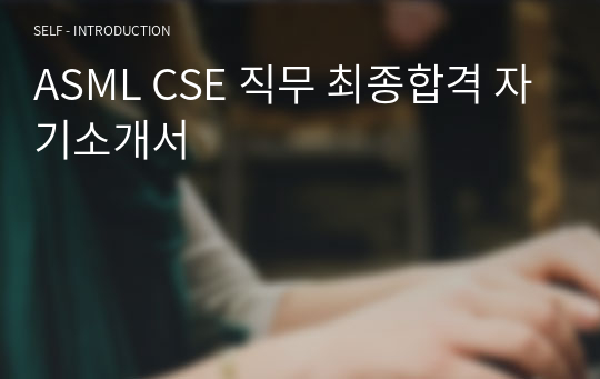 ASML CSE 직무 최종합격 자기소개서 자기소개서