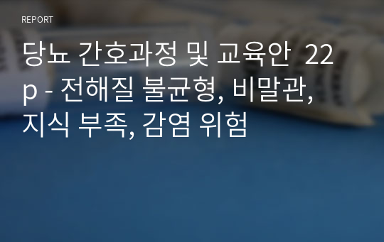 당뇨 간호과정 및 교육안 22p - 전해질 불균형, 비말관, 지식 부족, 감염 위험 레포트