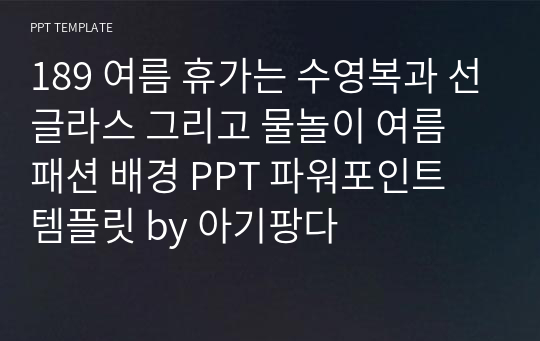 189 여름 휴가는 수영복과 선글라스 그리고 물놀이 여름 패션 배경 PPT 파워포인트 템플릿 by 아기팡다 PPT양식