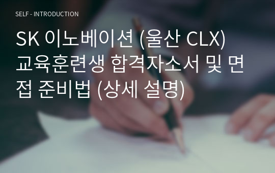 SK 이노베이션 (울산 CLX) 교육훈련생 합격자소서 및 면접 준비법 (상세 설명) 자기소개서