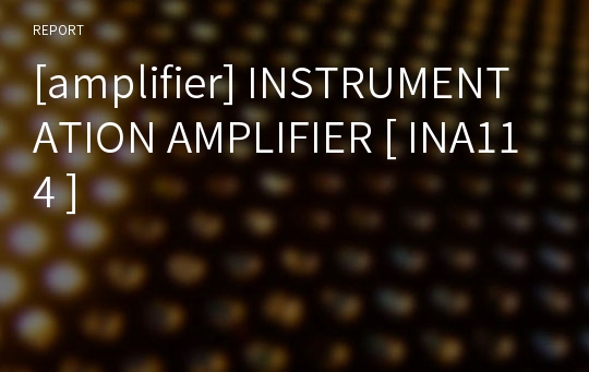 [amplifier] INSTRUMENTATION AMPLIFIER [ INA114 ] 레포트