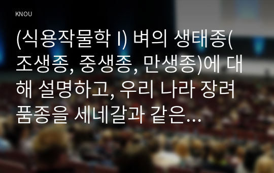 식용작물학 I 벼의 생태종조생종 중생종 만생종에 대해 설명하고 우리 나라 장려품종을 세네갈과 같은 지역에 방송통신대