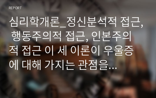 심리학개론정신분석적 접근 행동주의적 접근 인본주의적 접근 이 세 이론이 우울증에 대해 가지는 관점을 비교해서 제출 레포트