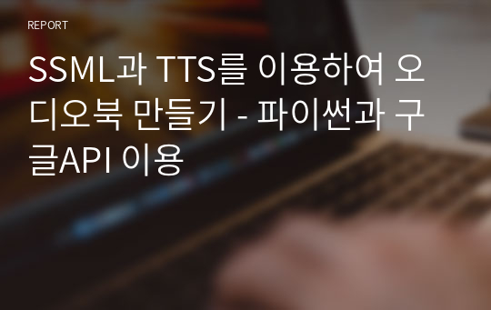 SSML과 TTS를 이용하여 오디오북 만들기 - 파이썬과 구글API 이용 레포트