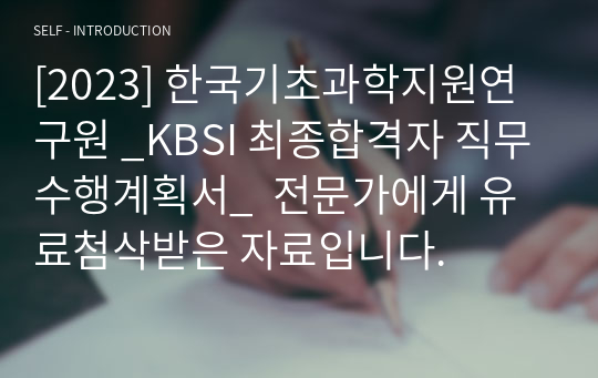 [2023] 한국기초과학지원연구원 _KBSI 최종합격자 직무수행계획서_ 전문가에게 유료첨삭받은 자료입니다. 자기소개서