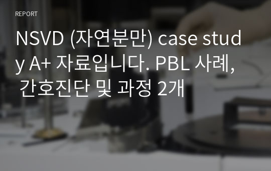 NSVD (자연분만) case study A+ 자료입니다. PBL 사례, 간호진단 및 과정 2개 레포트