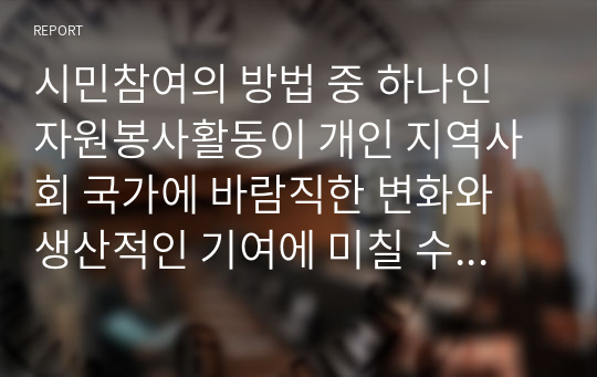 시민참여의 방법 중 하나인 자원봉사활동이 개인 지역사회 국가에 바람직한 변화와 생산적인 기여에 미칠 수 있는 성과에 대해