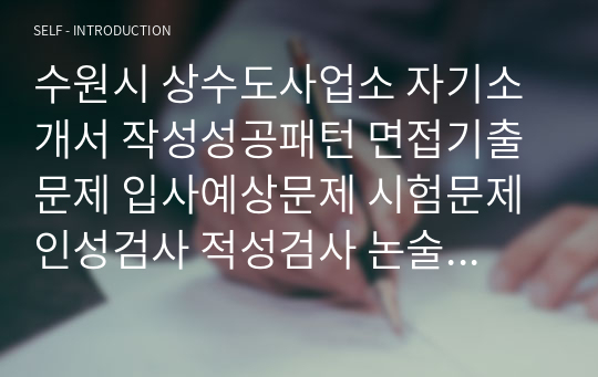 수원시 상수도사업소 자기소개서 작성성공패턴 면접기출문제 입사예상문제 시험문제 인성검사 적성검사 논술문제 어학능력검증문제 한국사