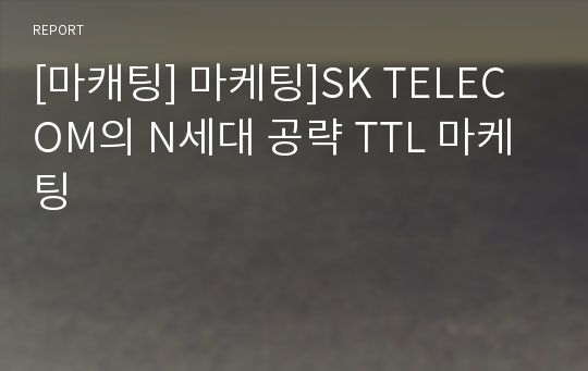 [마캐팅] 마케팅]SK TELECOM의 N세대 공략 TTL 마케팅 레포트