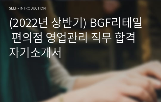 (2022년 상반기) BGF리테일 편의점 영업관리 직무 합격 자기소개서 자기소개서