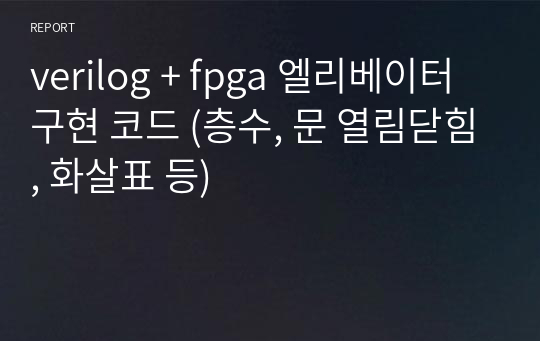 verilog + fpga 엘리베이터 구현 코드 (층수, 문 열림닫힘, 화살표 등) 레포트