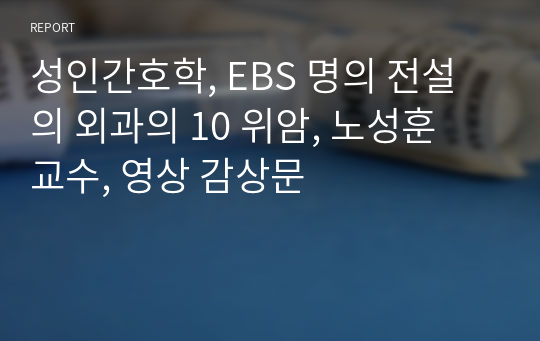 성인간호학, EBS 명의 전설의 외과의 10 위암, 노성훈 교수, 영상 감상문 레포트