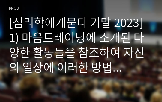 심리학에게묻다 기말 2023 1 마음트레이닝에 소개된 다양한 활동들을 참조하여 자신의 일상에 이러한 방법들을 적용 2