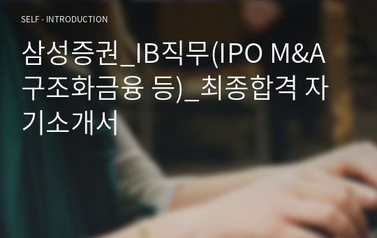 삼성증권_IB직무(IPO M&A 구조화금융 등)_최종합격 자기소개서 자기소개서