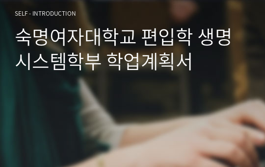 숙명여자대학교 편입학 생명시스템학부 학업계획서 자기소개서