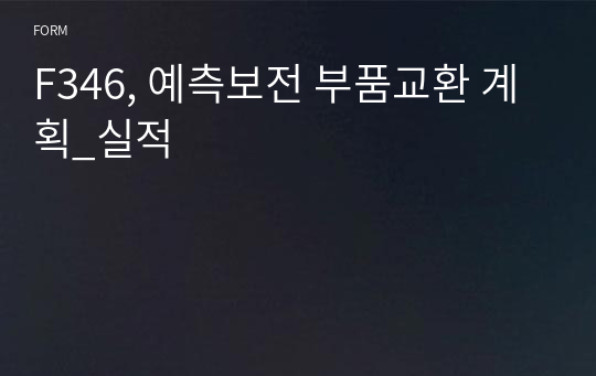 F346, 예측보전 부품교환 계획_실적 서식