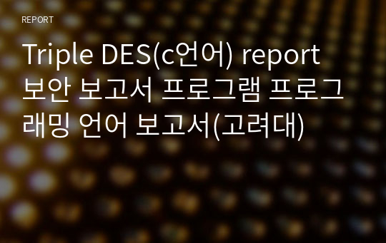 Triple DES(c언어) report 보안 보고서 프로그램 프로그래밍 언어 보고서(고려대) 레포트