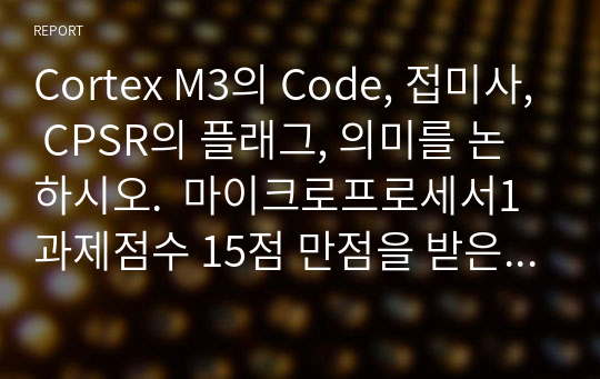 Cortex M3의 Code, 접미사, CPSR의 플래그, 의미를 논하시오. 마이크로프로세서1 과제점수 15점 만점을 받은 자료입니다. 레포트