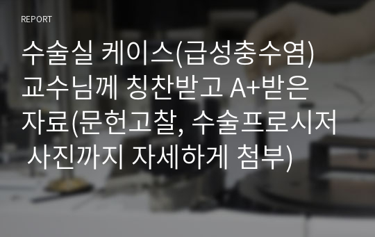 수술실 케이스급성충수염 교수님께 칭찬받고 A받은 자료문헌고찰 수술프로시저 사진까지 자세하게 첨부 레포트
