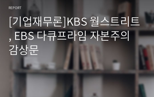 [기업재무론]KBS 월스트리트, EBS 다큐프라임 자본주의 감상문 레포트