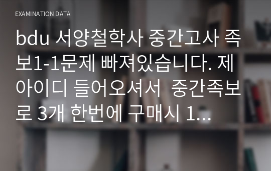 bdu 서양철학사 중간고사 족보1-1문제 빠져있습니다. 제 아이디 들어오셔서 중간족보로 3개 한번에 구매시 10000원에 판매합니다. 시험자료