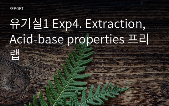 유기실1 Exp4. Extraction, Acid-base properties 프리랩 레포트
