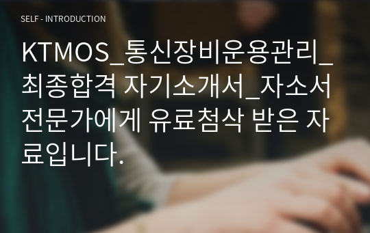 KTMOS_통신장비운용관리_최종합격 자기소개서_자소서 전문가에게 유료첨삭 받은 자료입니다. 자기소개서