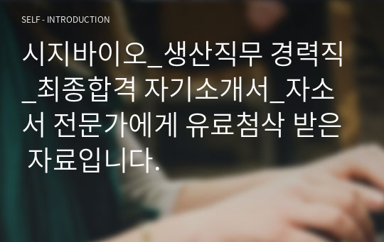 시지바이오생산직무 경력직최종합격 자기소개서자소서 전문가에게 유료첨삭 받은 자료입니다 자기소개서