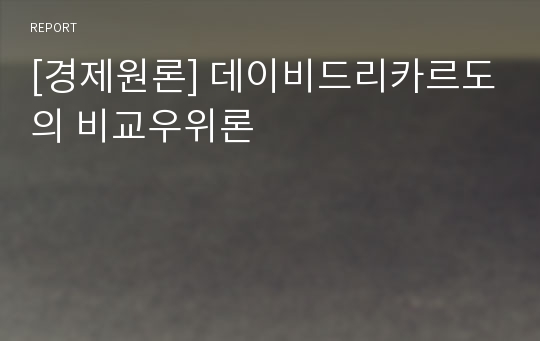 경제원론 데이비드리카르도의 비교우위론 레포트