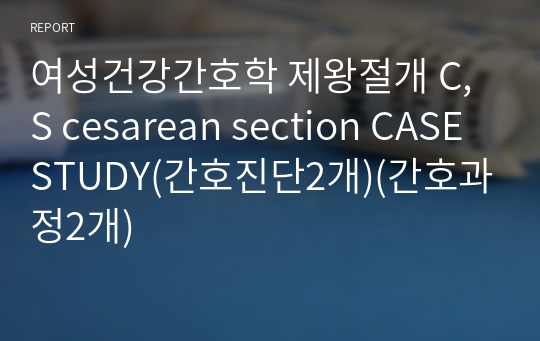 여성건강간호학 제왕절개 C,S cesarean section CASE STUDY(간호진단2개)(간호과정2개) 레포트