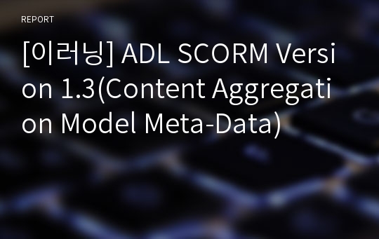 [이러닝] ADL SCORM Version 1.3(Content Aggregation Model Meta-Data) 레포트