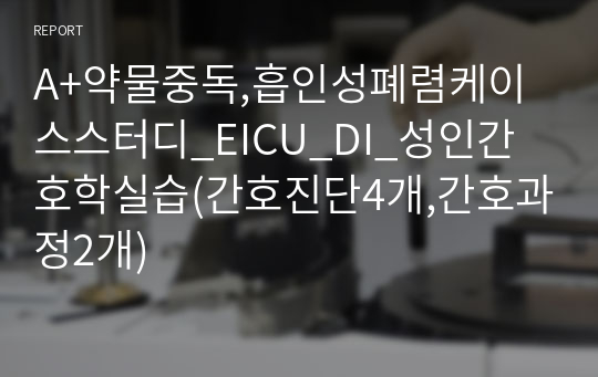 A약물중독흡인성폐렴케이스스터디eicudi성인간호학실습간호진단4개간호과정2개 레포트