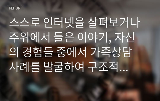 스스로 인터넷을 살펴보거나 주위에서 들은 이야기 자신의 경험들 중에서 가족상담 사례를 발굴하여 구조적 모델ex 경계와 위계