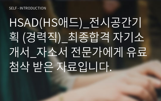 HSAD(HS애드)_전시공간기획 (경력직)_최종합격 자기소개서_자소서 전문가에게 유료첨삭 받은 자료입니다. 자기소개서