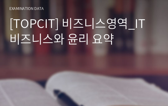 [TOPCIT] 비즈니스영역_IT비즈니스와 윤리 요약 시험자료