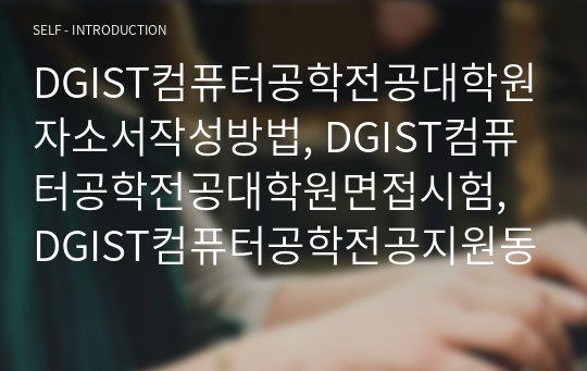 Dgist컴퓨터공학전공대학원자소서작성방법 Dgist컴퓨터공학전공대학원면접시험 Dgist컴퓨터공학전공지원동기견본 Dgist컴퓨터공학전공지원동기 Dgist컴퓨터공학전공