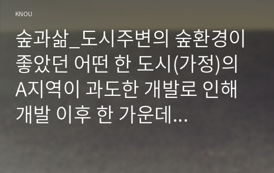숲과삶도시주변의 숲환경이 좋았던 어떤 한 도시가정의 A지역이 과도한 개발로 인해 개발 이후 한 가운데 섬처럼 남겨진 도시