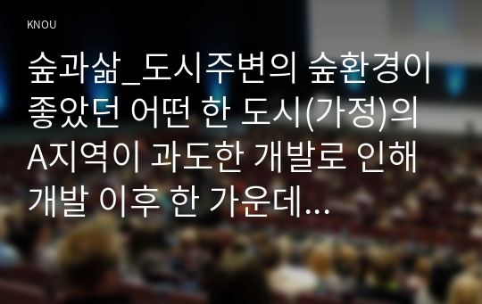 숲과삶도시주변의 숲환경이 좋았던 어떤 한 도시가정의 A지역이 과도한 개발로 인해 개발 이후 한 가운데 섬처럼 남겨진 도시