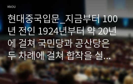 현대중국입문_지금부터 100년 전인 1924년부터 약 20년에 걸쳐 국민당과 공산당은 두 차례에 걸쳐 합작을 실행한 바 있습니다. 두 번에 걸친 국공합작의 배경, 주요 목표 ...