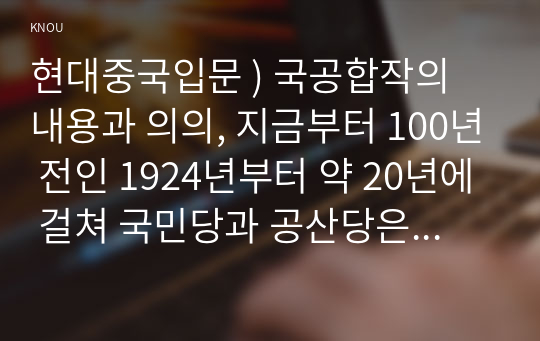 현대중국입문 ) 국공합작의 내용과 의의, 지금부터 100년 전인 1924년부터 약 20년에 걸쳐 국민당과 공산당은 두 차례에 걸쳐 합작 방송통신대