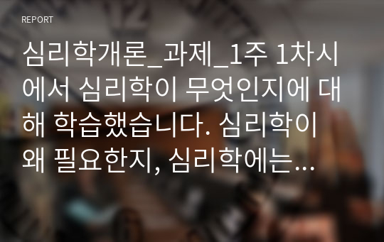심리학개론과제1주 1차시에서 심리학이 무엇인지에 대해 학습했습니다 심리학이 왜 필요한지 심리학에는 어떤 분야가 있는지에