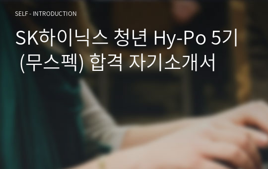 SK하이닉스 청년 Hy-Po 5기 (무스펙) 합격 자기소개서 자기소개서
