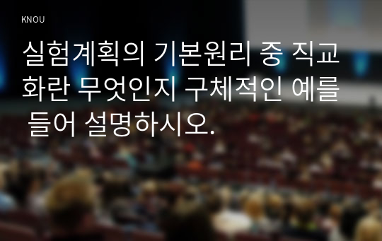 실험계획의 기본원리 중 직교화란 무엇인지 구체적인 예를 들어 설명하시오 방송통신대