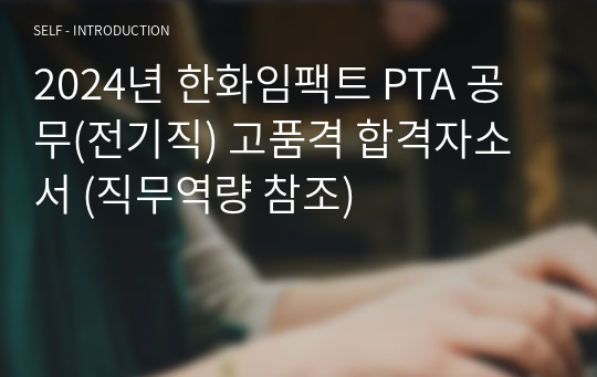 2024년 한화임팩트 Pta 공무전기직 고품격 합격자소서 직무역량 참조 자기소개서