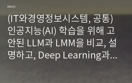 (IT와경영정보시스템, 공통) 인공지능(AI) 학습을 위해 고안된 LLM과 LMM을 비교, 설명하고, Deep Learning과의 관계에 대해 논하시오. 방송통신대