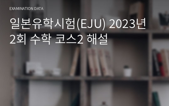 일본유학시험(EJU) 2023년 2회 수학 코스2 해설 시험자료