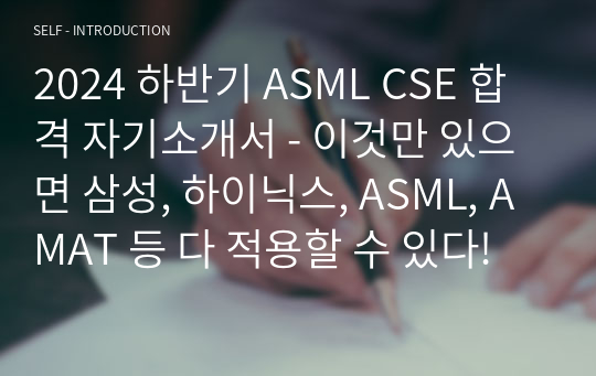 2024 하반기 ASML CSE 합격 자기소개서 - 이것만 있으면 삼성, 하이닉스, ASML, AMAT 등 다 적용할 수 있다! 자기소개서