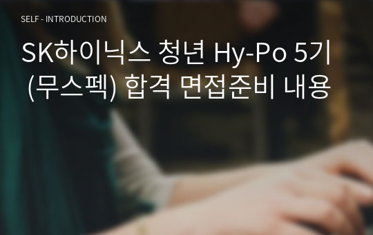 SK하이닉스 청년 Hy-Po 5기 합격 면접준비 내용 자기소개서