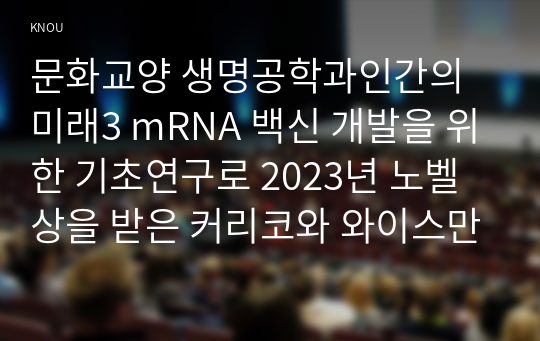 문화교양 생명공학과인간의미래3 mRNA 백신 개발을 위한 기초연구로 2023년 노벨상을 받은 커리코와 와이스만 방송통신대